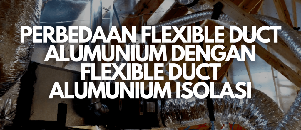 PERBEDAAN FLEXIBLE DUCT ALUMINIUM DENGAN FLEXIBLE DUCT ALUMINIUM ISOLASI - Semeru Inti Sukses